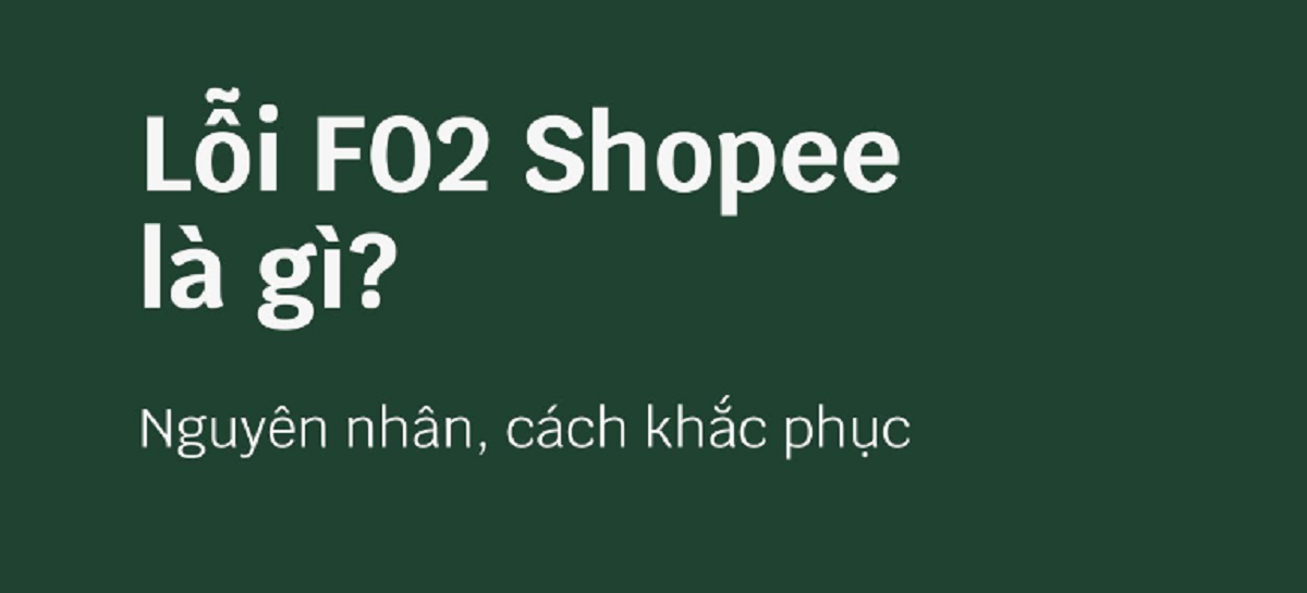 Lỗi F02 Shopee là gì? Bị lỗi F02 có nhận được hàng không?