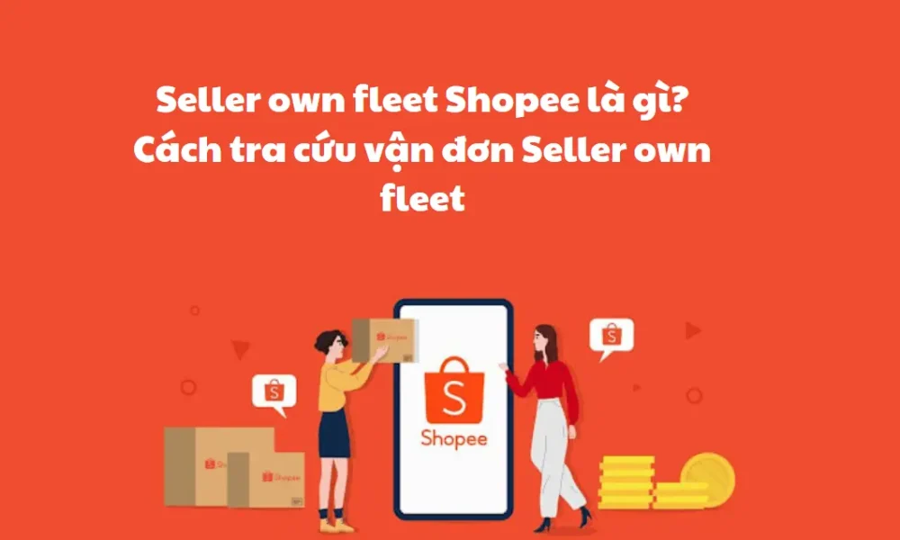 Seller own fleet Shopee là gì? Cách tra cứu vận đơn Seller own fleet